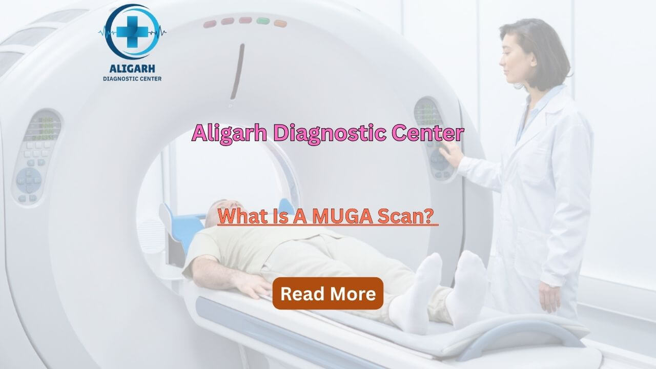 What Is a MUGA Scan? - MRI Aligarh
